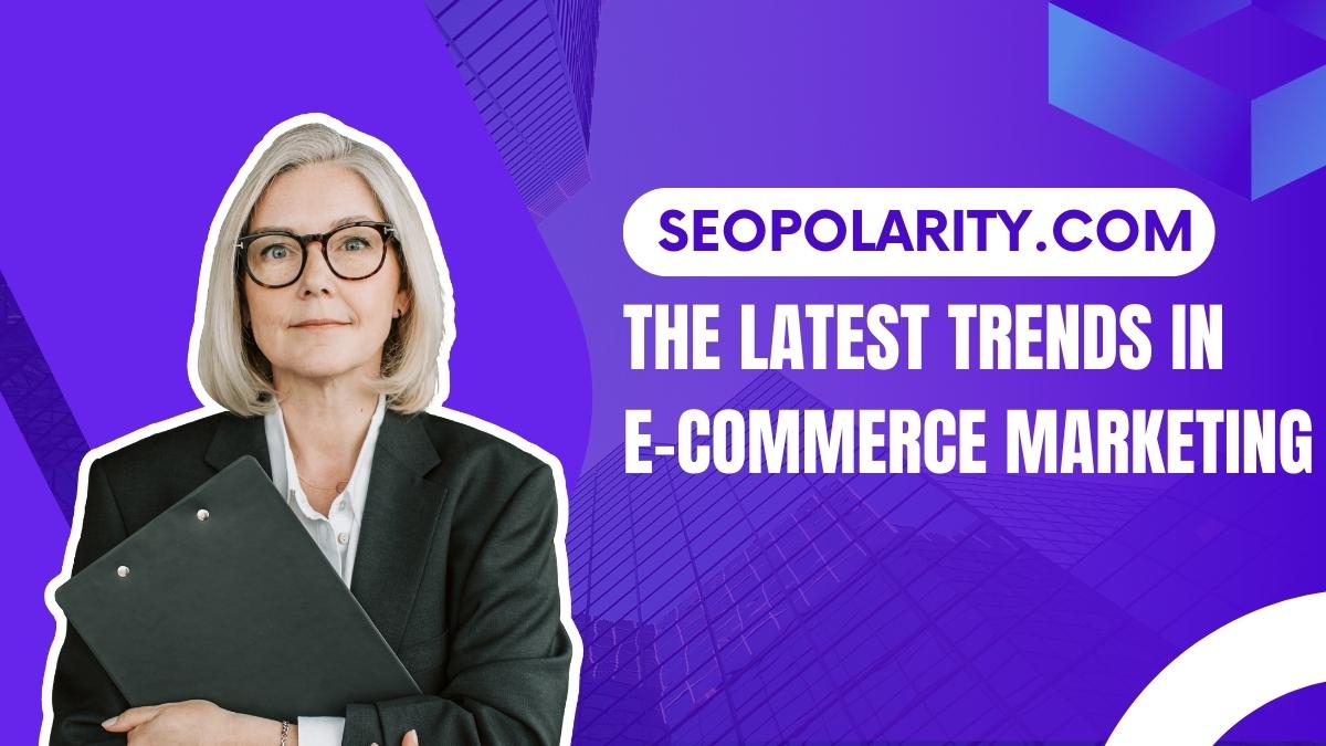 The Latest Trends in E-commerce Marketing | SEOPolarity